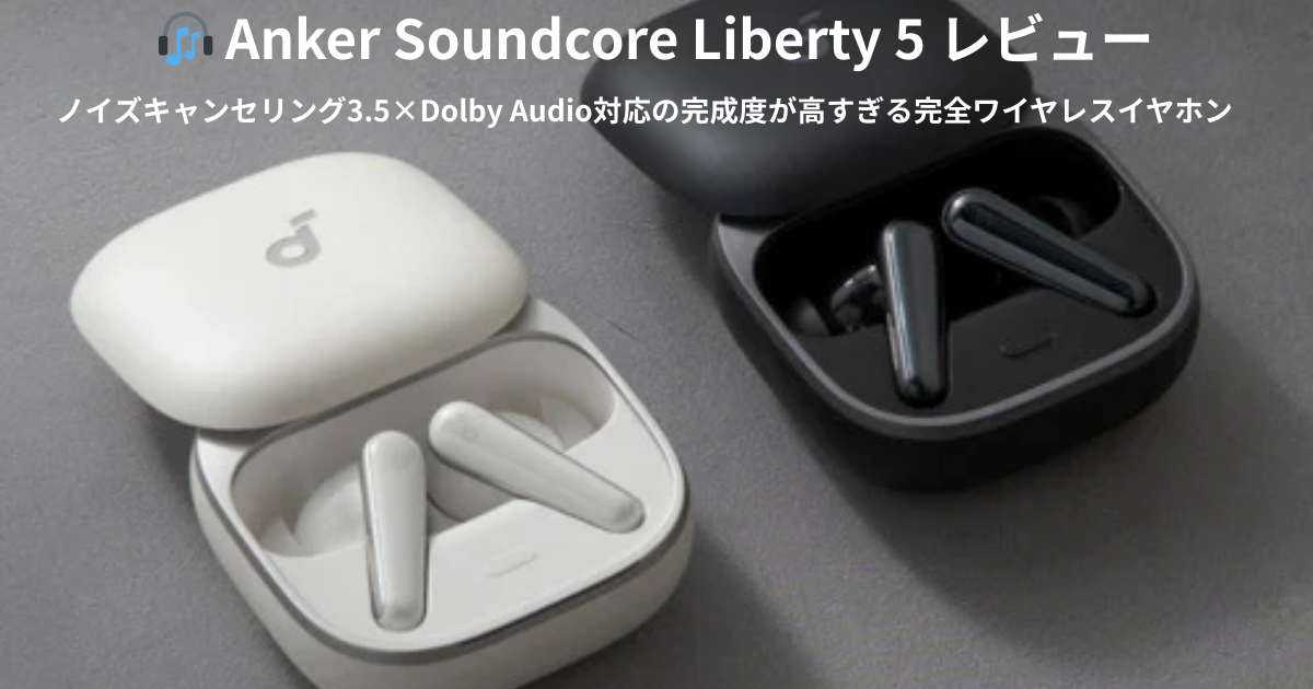 Anker Soundcore Liberty 5 レビュー｜ノイズキャンセリング3.5×Dolby Audio対応完全ワイヤレスイヤホン